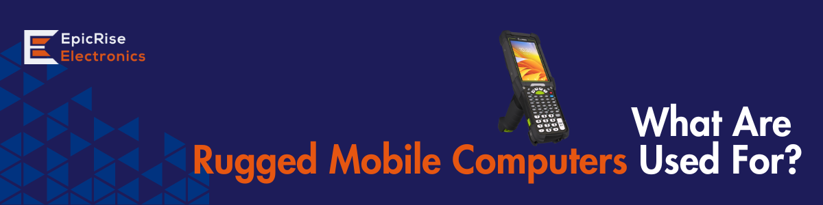 What Are Rugged Mobile Computers Used For? – EpicRise Electronics LLC